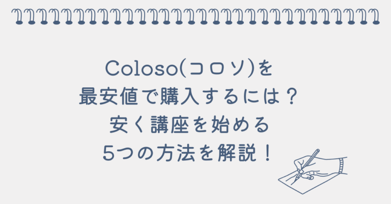 Coloso(コロソ)を最安値で購入するには？安く講座を始める5つの方法を解説！ | Colosoの評判は？受講してみた感想や利用者の口コミを厳選してご紹介！